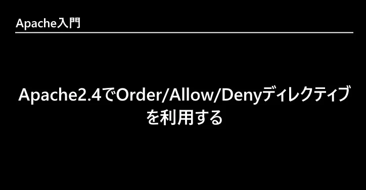 Apache | Apache2.4でOrder/Allow/Denyディレクティブを利用する