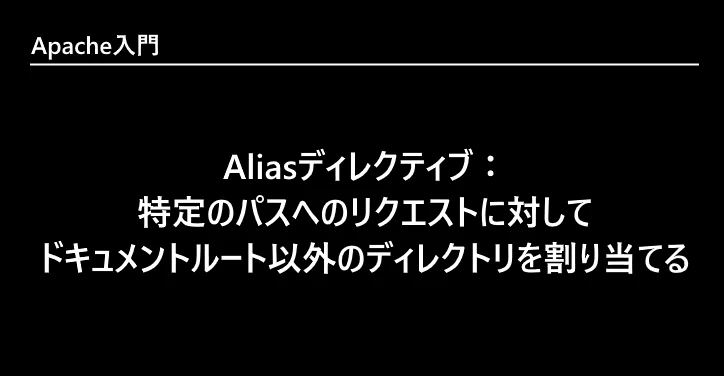 Apache | Aliasディレクティブ：特定のパスへのリクエストに対してドキュメントルート以外のディレクトリを割り当てる