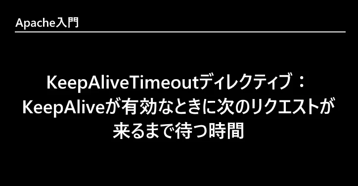 Apache Keepalivetimeoutディレクティブ:keepaliveが有効なときに次のリクエストが来るまで待つ時間