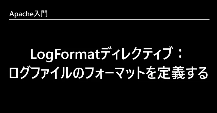 Apache | LogFormatディレクティブ：ログファイルのフォーマットを定義する