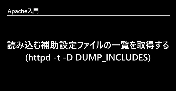Apache | 読み込む補助設定ファイルの一覧を取得する(httpd -t -D DUMP_INCLUDES)