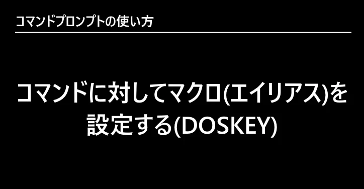 コマンドプロンプト | コマンドに対してマクロ(エイリアス)を設定する(DOSKEY)