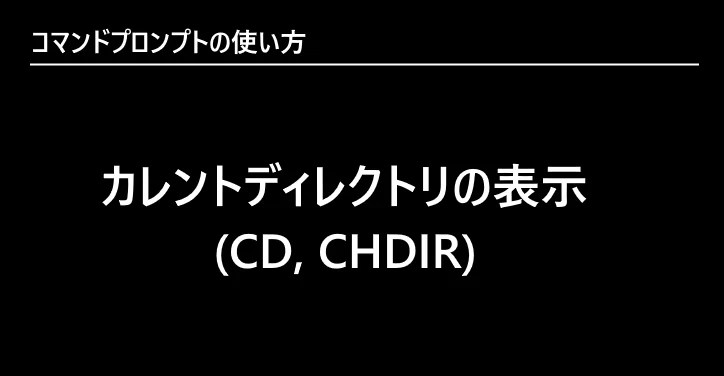 コマンドプロンプト | カレントディレクトリの表示(CD, CHDIR)