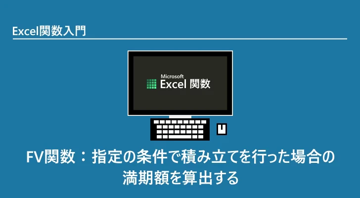 Excel関数 | FV関数：指定の条件で積み立てを行った場合の満期額を算出する