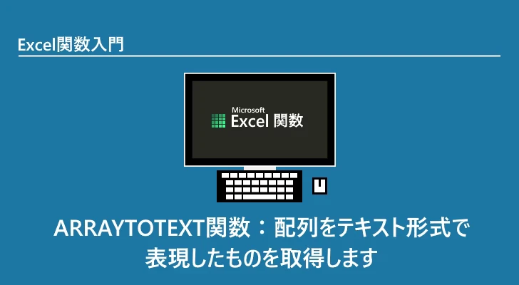 Excel関数 | ARRAYTOTEXT関数：配列をテキスト形式で表現したものを取得します