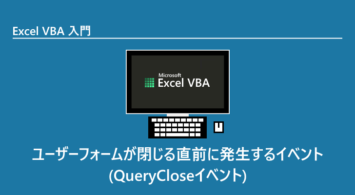 Excelユーザーフォーム | ユーザーフォームが閉じる直前に発生するイベント(QueryCloseイベント)