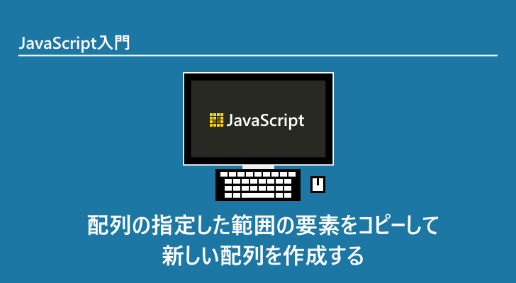 JavaScript | 配列の指定した範囲の要素をコピーして新しい配列を作成する(slice)