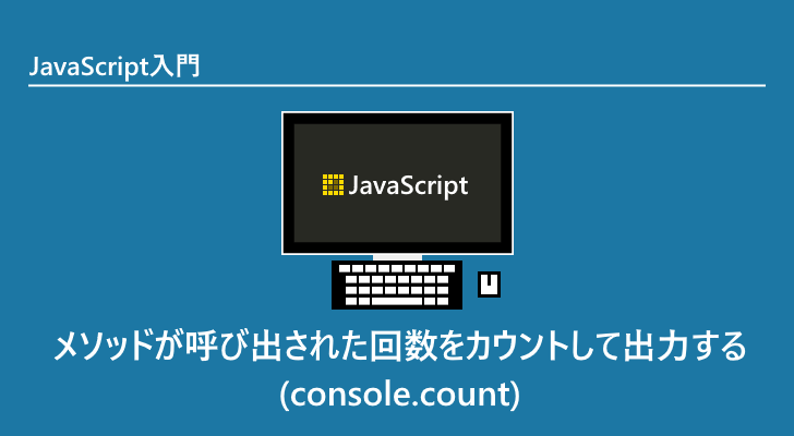 JavaScript | メソッドが呼び出された回数をカウントして出力する(console.count)