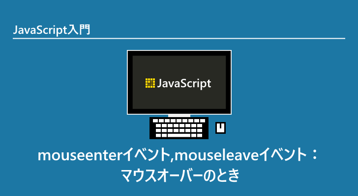JavaScript | mouseenterイベント,mouseleaveイベント:マウスオーバーのとき JavaScript | mouseenterイベント,mouseleaveイベント:マウスオーバーのとき
