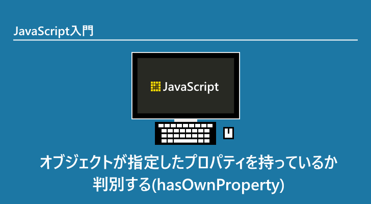 JavaScript | オブジェクトが指定したプロパティを持っているか判別する(hasOwnProperty)