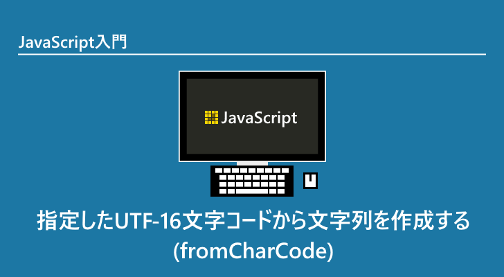 JavaScript | 指定したUTF-16文字コードから文字列を作成する(String.fromCharCode)