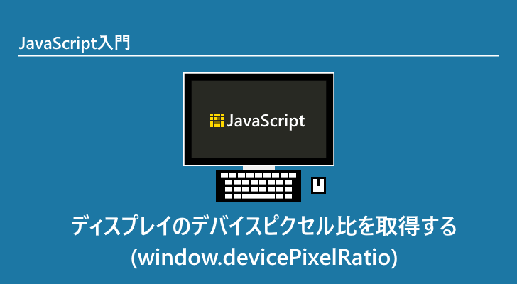 JavaScript | ディスプレイのデバイスピクセル比を取得する(window.devicePixelRatio)