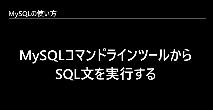 Mysql Mysqlコマンドラインツールからsql文を実行する