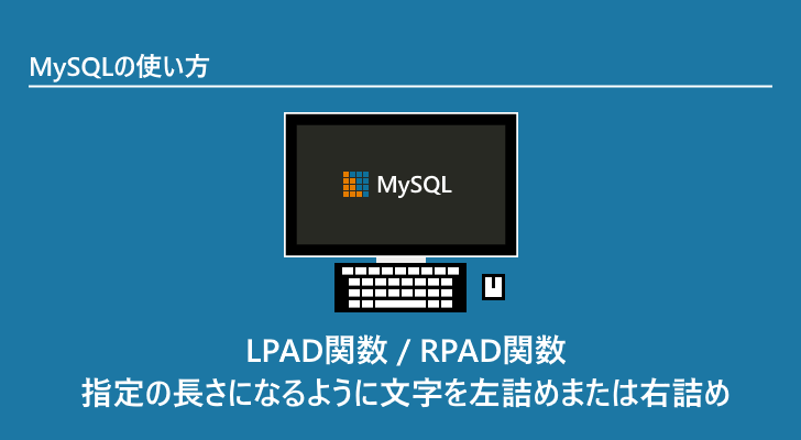 MySQL | LPAD関数/RPAD関数(指定の長さになるように指定の文字を左詰めまたは右詰めした文字列を取得する)
