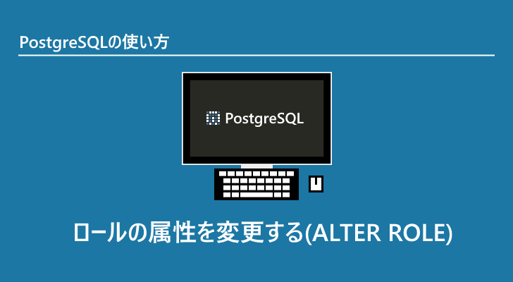 PostgreSQL | ロールの属性を変更する(ALTER ROLE)