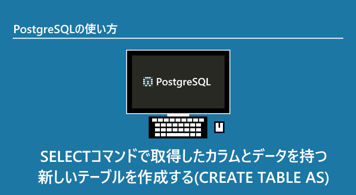 Postgresql Selectコマンドで取得したカラムとデータを持つ新しいテーブルを作成するcreate Table As