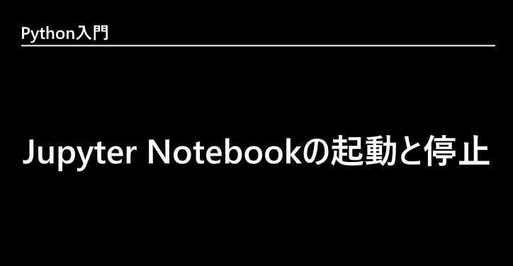 Jupyter Notebookの起動と停止 Python入門
