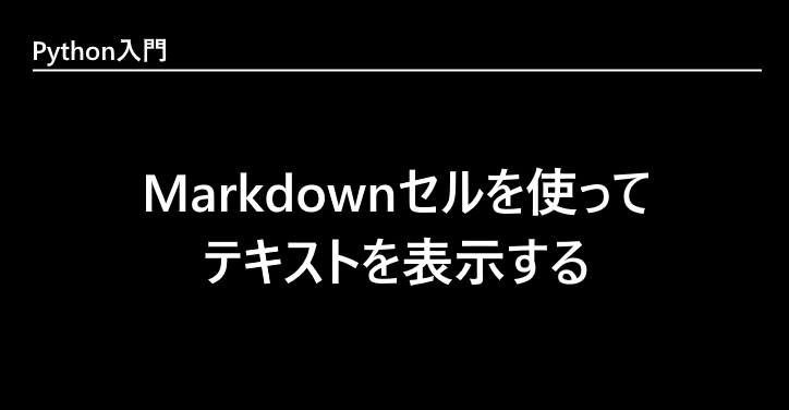 Markdownセルを使ってテキストを表示する Python入門