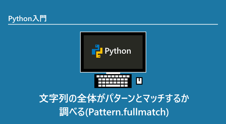Python | 文字列の全体がパターンとマッチするか調べる(Pattern.fullmatch)