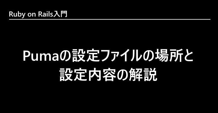 Ruby on Rails | Pumaの設定ファイルの場所と設定内容の解説