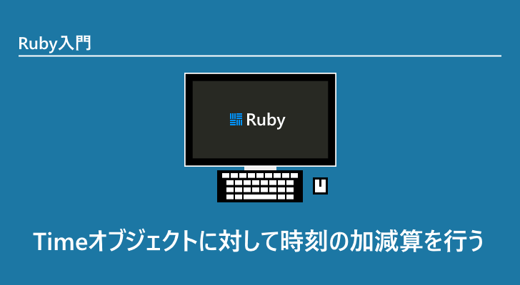 Ruby | Timeオブジェクトに対して時刻の加減算を行う