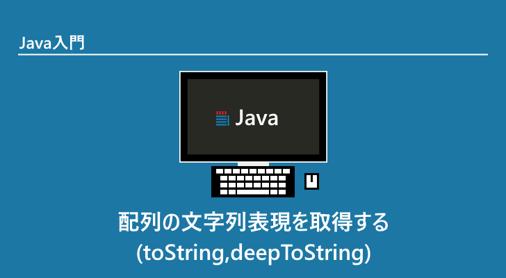 Java | 配列の文字列表現を取得する(toString,deepToString)