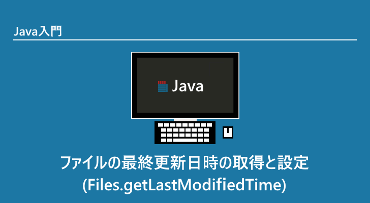 Java | ファイルの最終更新日時の取得と設定(Files.getLastModifiedTime)