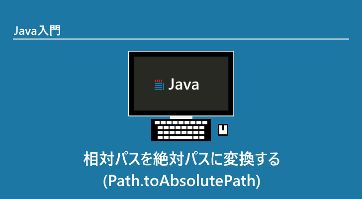 Java | 相対パスを絶対パスに変換する(Path.toAbsolutePath)