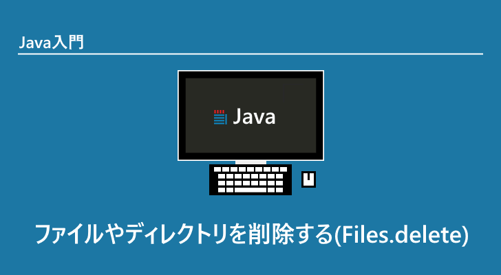 Java | ファイルやディレクトリを削除する(Files.delete)