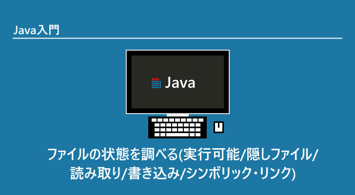 Java | ファイルの状態を調べる(実行可能/隠しファイル/読み取り/書き込み/シンボリック・リンク)