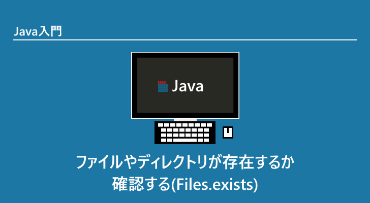 Java | ファイルやディレクトリが存在するか確認する(Files.exists)