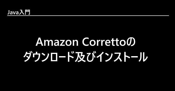 Java | Amazon Correttoのダウンロード及びインストール