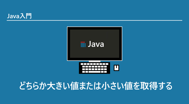 Java | どちらか大きい値または小さい値を取得する(Math.max,Math.min)