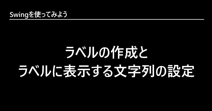 Java Swing | ラベルの作成とラベルに表示する文字列の設定