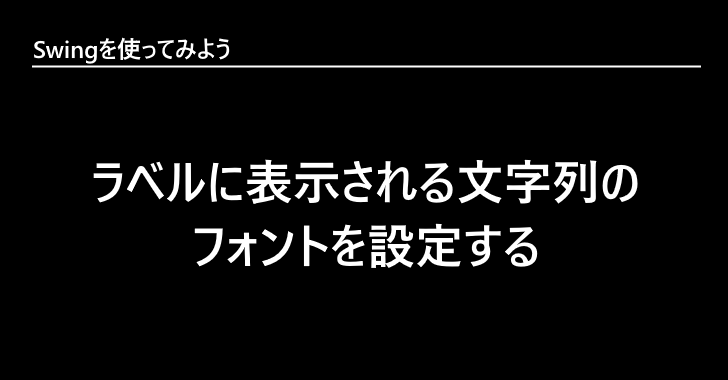 Java Swing | ラベルに表示される文字列のフォントを設定する