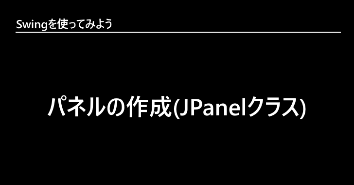 Java Swing | パネルの作成(JPanelクラス)