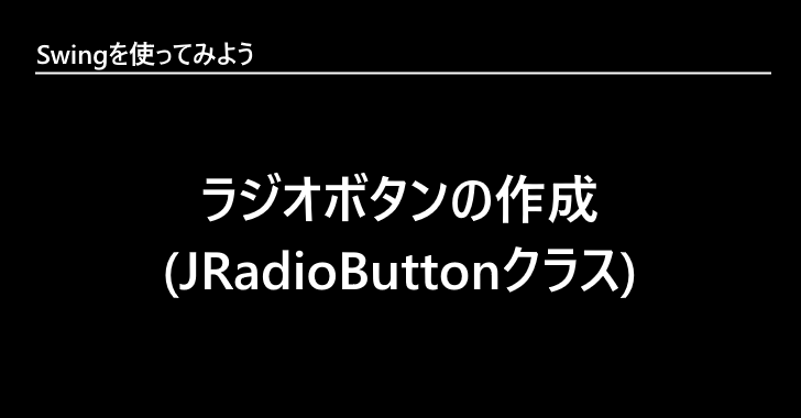 Java Swing | ラジオボタンの作成(JRadioButtonクラス)